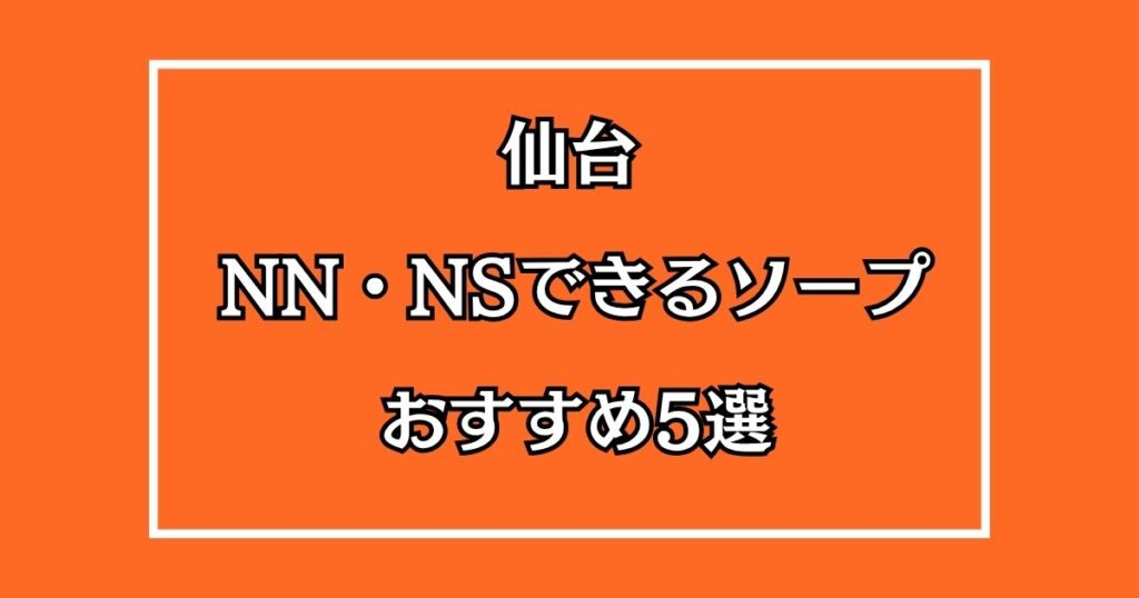 【2026年最新】仙台のNN・NSできるおすすめソープ5選！失敗しない選び方 - 風俗マスターズ